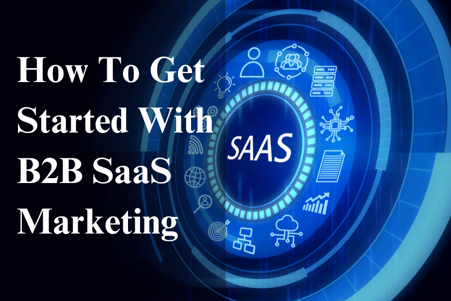 How To Get Started With B2B SaaS Marketing - Blog