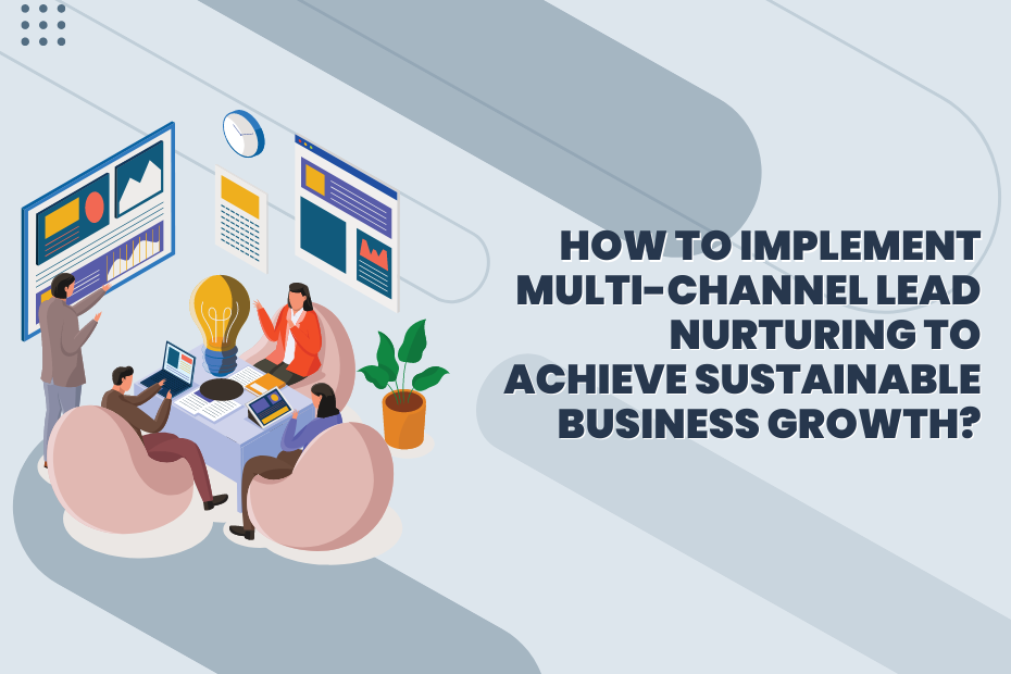 Multi-Channel Lead Nurturing: How to implement it to achieve sustainable business growth